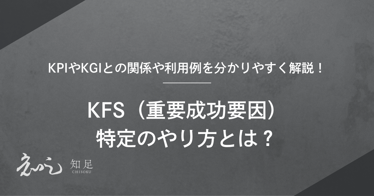 KFS（重要成功要因）特定のやり方とは？KPIやKGIとの関係や利用例を分かりやすく解説！ - 事業戦略スクール「知足」