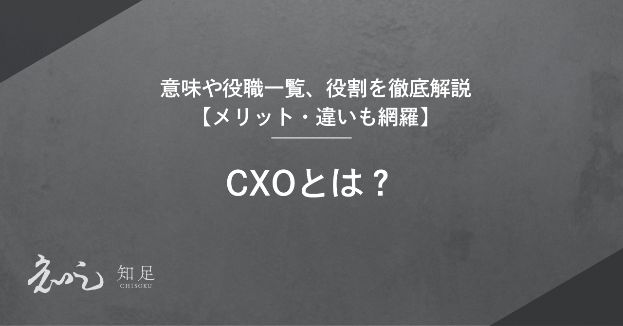 CXOとは？意味や役職一覧、役割を徹底解説【メリット・違いも網羅】 | 事業戦略スクール「知足」